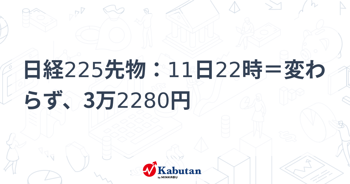 日経225先物：11日22時＝変わらず、3万2280円 | 市況 - 株探ニュース
