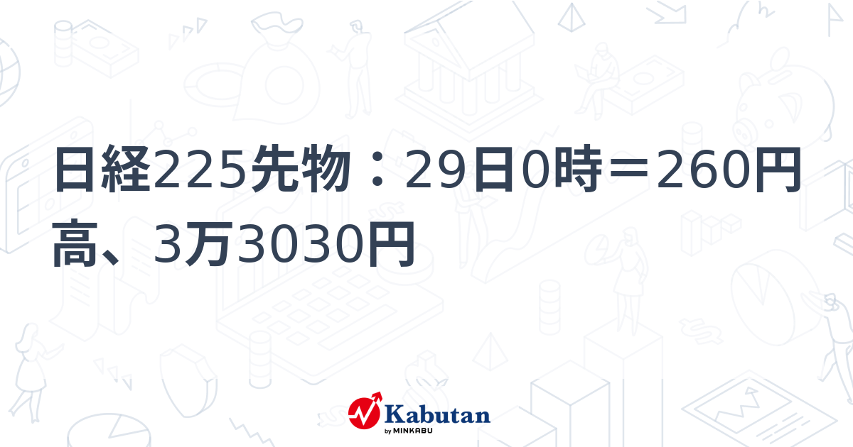 日経225先物：29日0時＝260円高、3万3030円 | 市況 - 株探ニュース