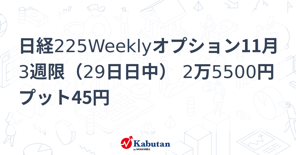 日経225Weeklyオプション11月3週限（29日日中） 2万5500円プット45円 | 市況 - 株探ニュース