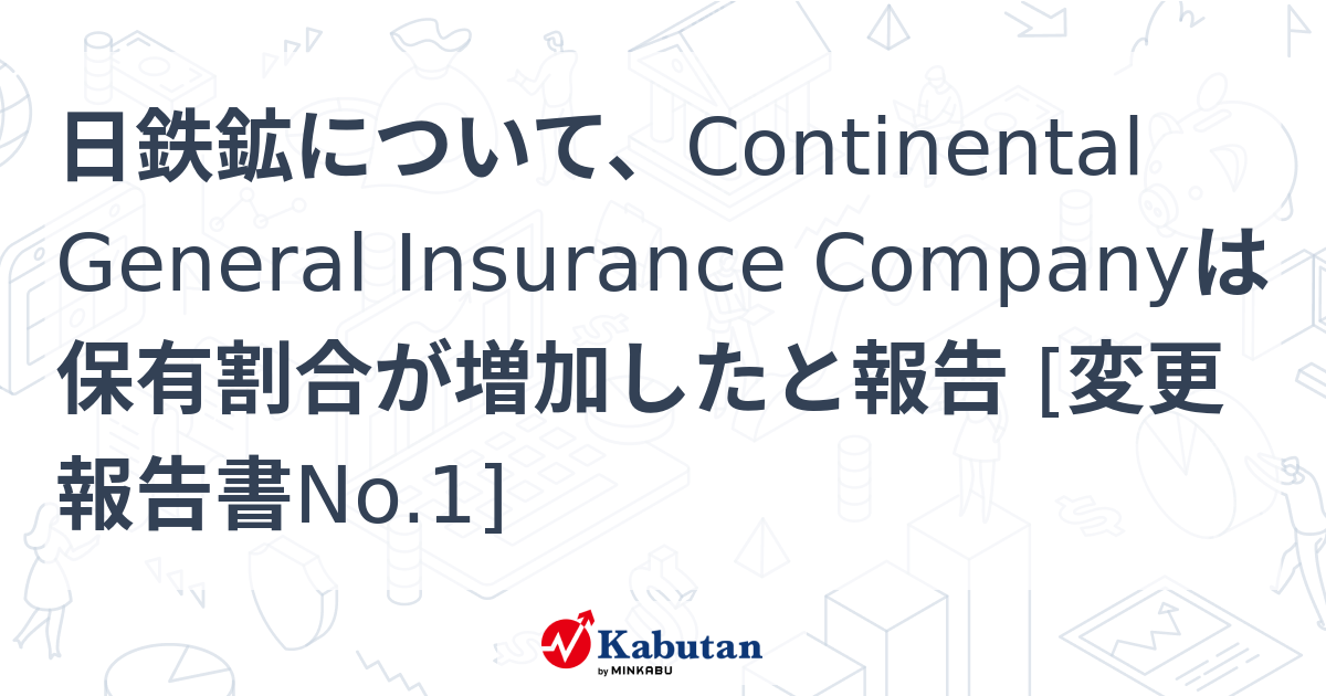 日鉄鉱について、Continental General Insurance Companyは保有割合が増加したと報告 [変更報告書No.1 ...
