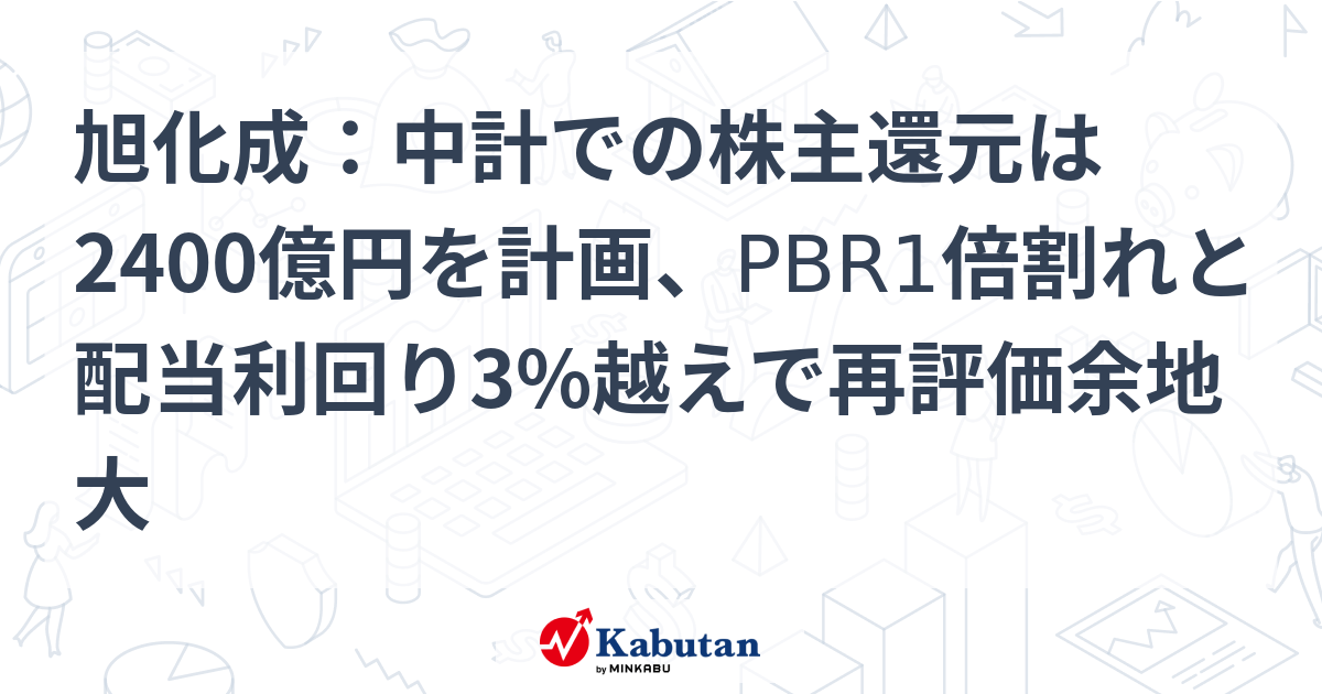 旭化成：中計での株主還元は2400億円を計画、PBR1倍割れと配当利回り3%越えで再評価余地大 | 個別株 - 株探ニュース