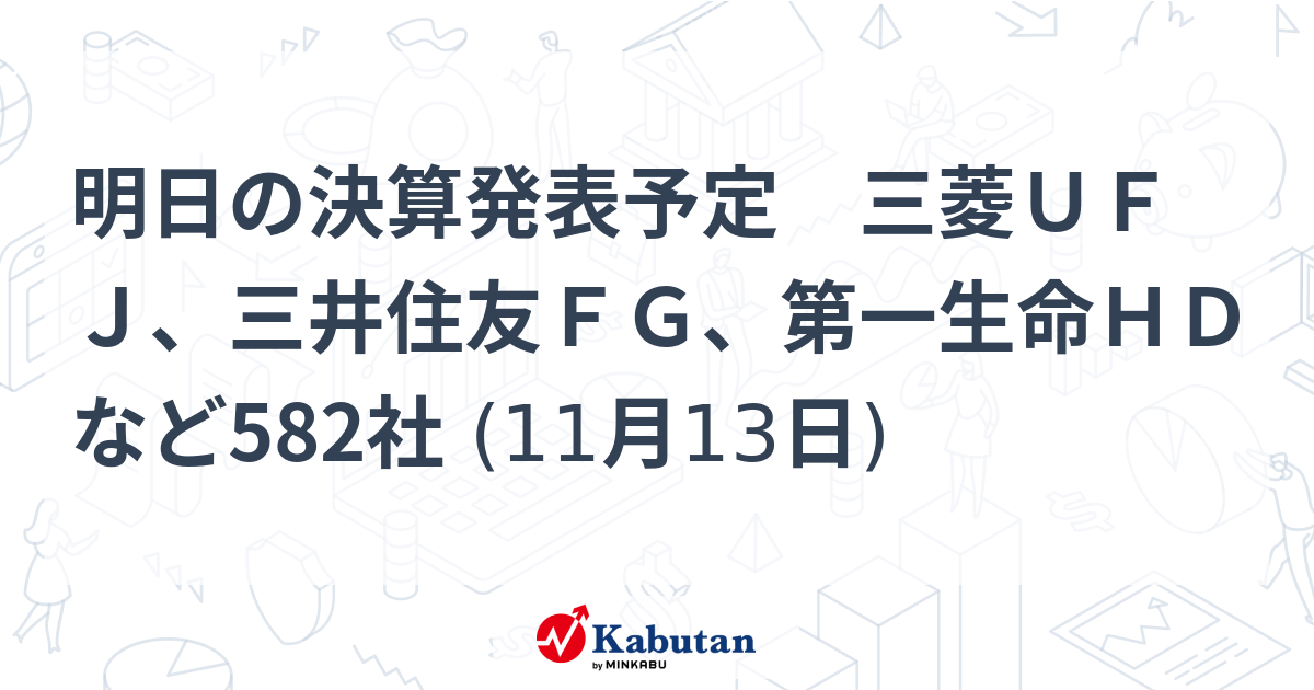 明日の決算発表予定 三菱UFJ、三井住友FG、第一生命HDなど582社 (11月13日) | 市況 - 株探ニュース