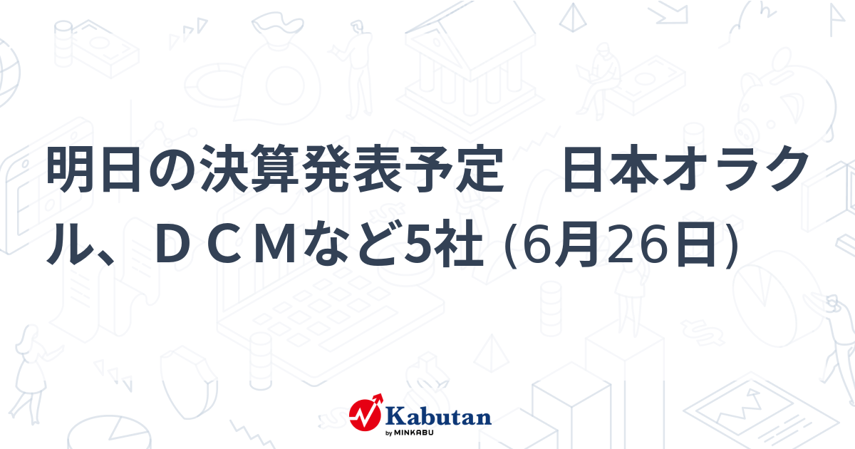 明日の決算発表予定 日本オラクル、DCMなど5社 (6月26日) | 市況 - 株探ニュース