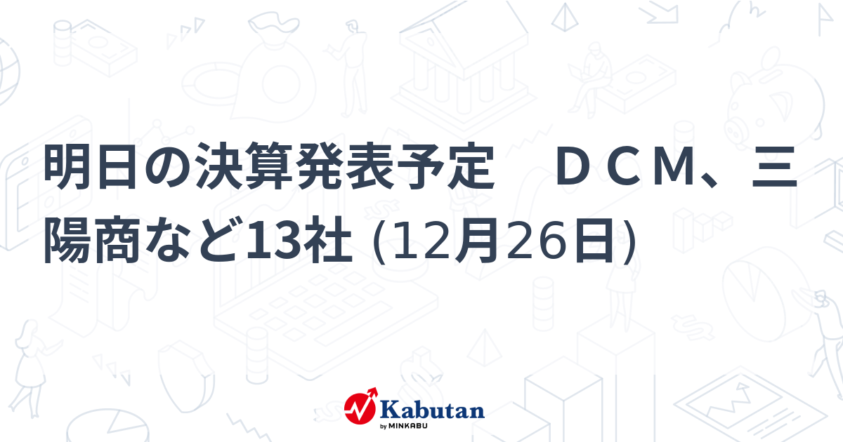 明日の決算発表予定 DCM、三陽商など13社 (12月26日) | 市況 - 株探ニュース