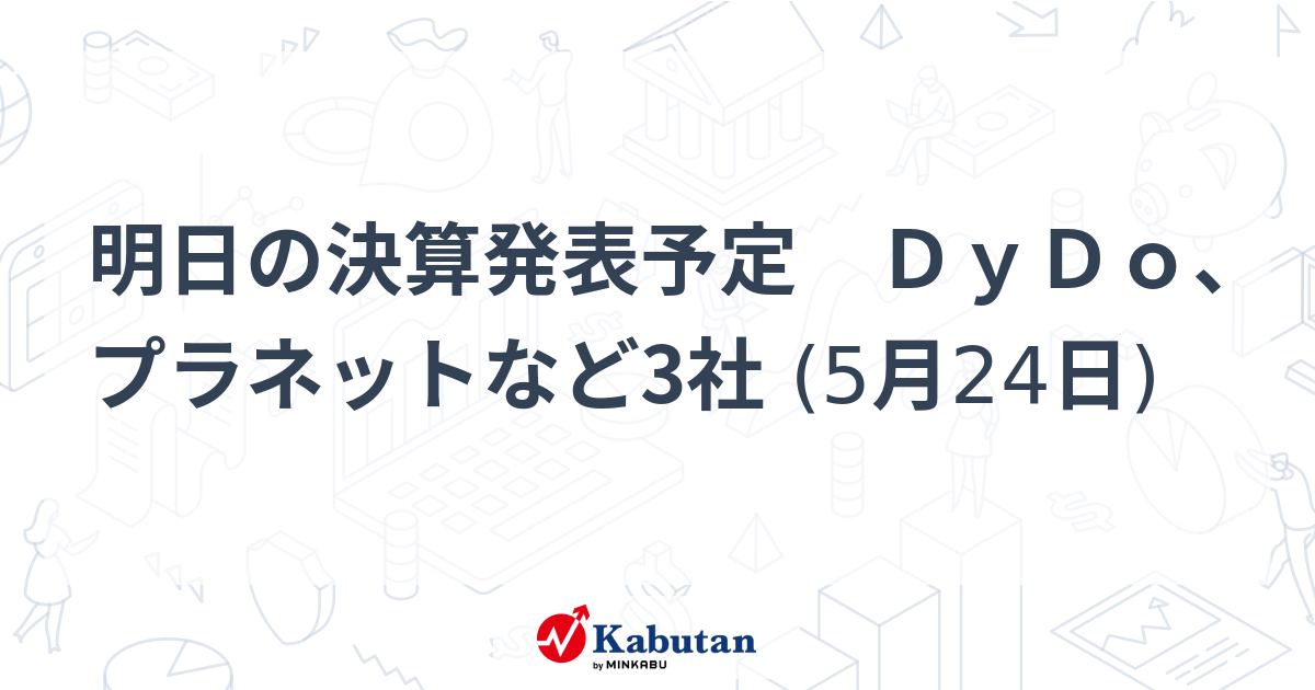 明日の決算発表予定 DyDo、プラネットなど3社 (5月24日) | 市況 - 株探ニュース