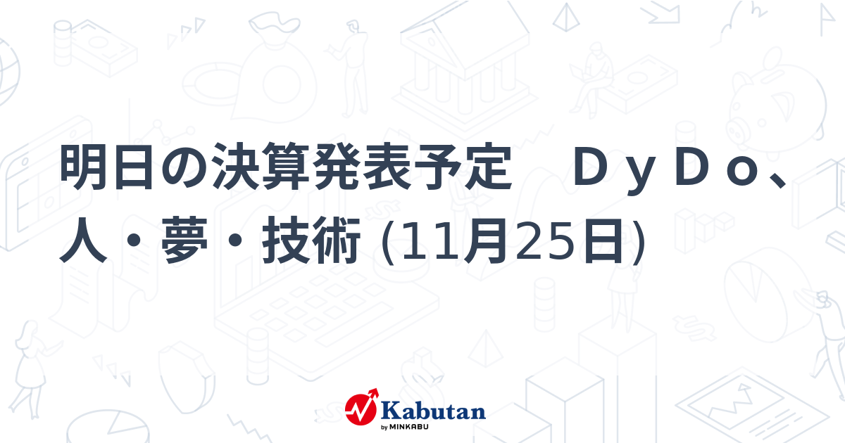明日の決算発表予定 DyDo、人・夢・技術 (11月25日) | 市況 - 株探ニュース