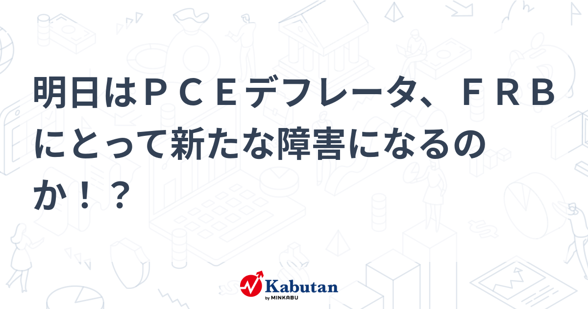 明日はPCEデフレータ、FRBにとって新たな障害になるのか！？ | 市況 - 株探ニュース