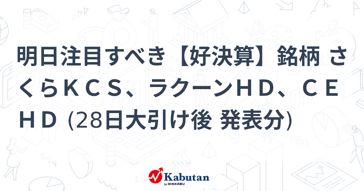 明日注目すべき【好決算】銘柄 さくらKCS、ラクーンHD、CEHD (28日大引け後 発表分) | 注目株 - 株探ニュース