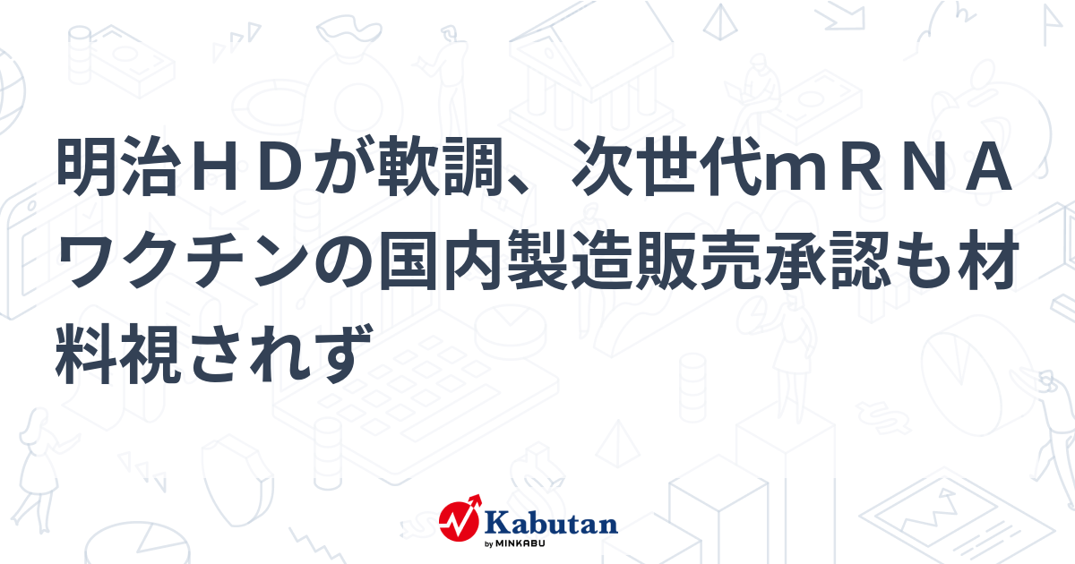 明治HDが軟調、次世代mRNAワクチンの国内製造販売承認も材料視されず | 個別株 - 株探ニュース