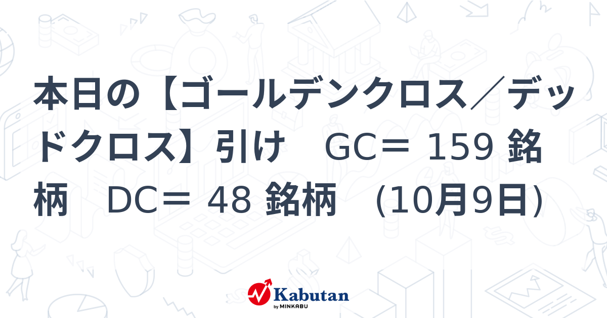 本日の【ゴールデンクロス／デッドクロス】引け GC＝ 159 銘柄 DC＝ 48 銘柄 (10月9日) | テクニカル - 株探ニュース