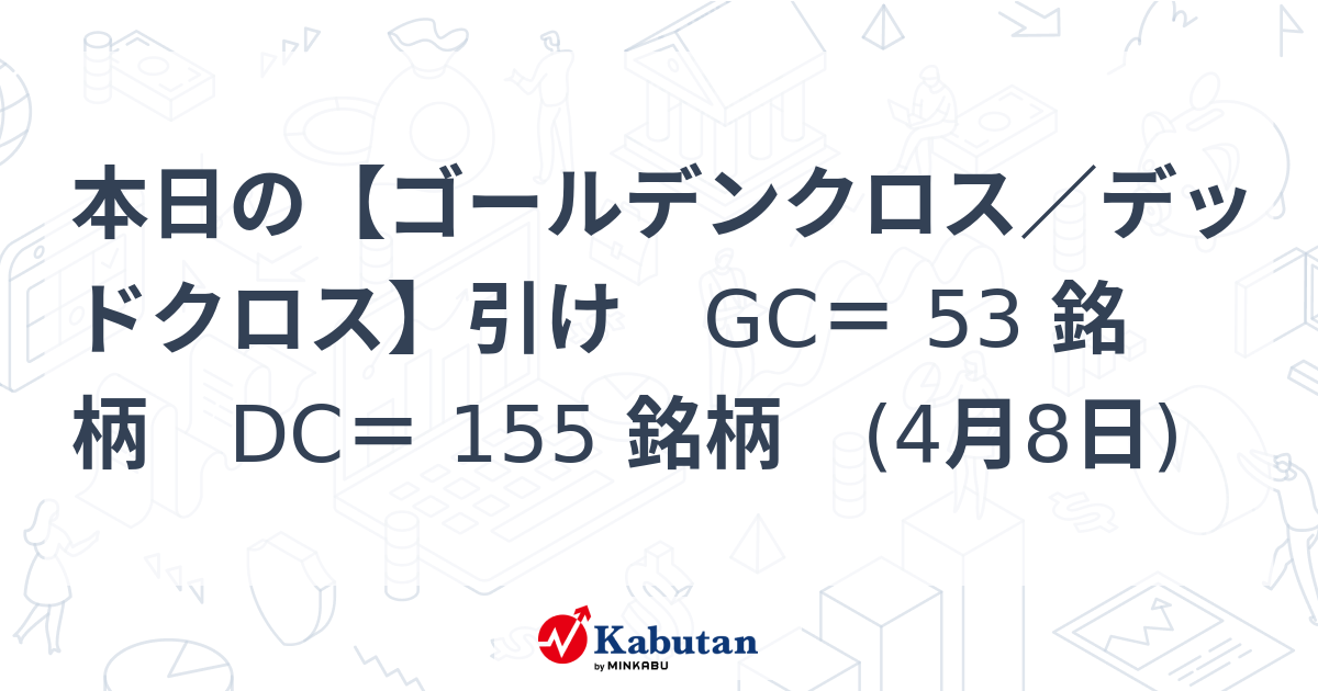 本日の【ゴールデンクロス／デッドクロス】引け GC＝ 53 銘柄 DC＝ 155 銘柄 (4月8日) | テクニカル - 株探ニュース
