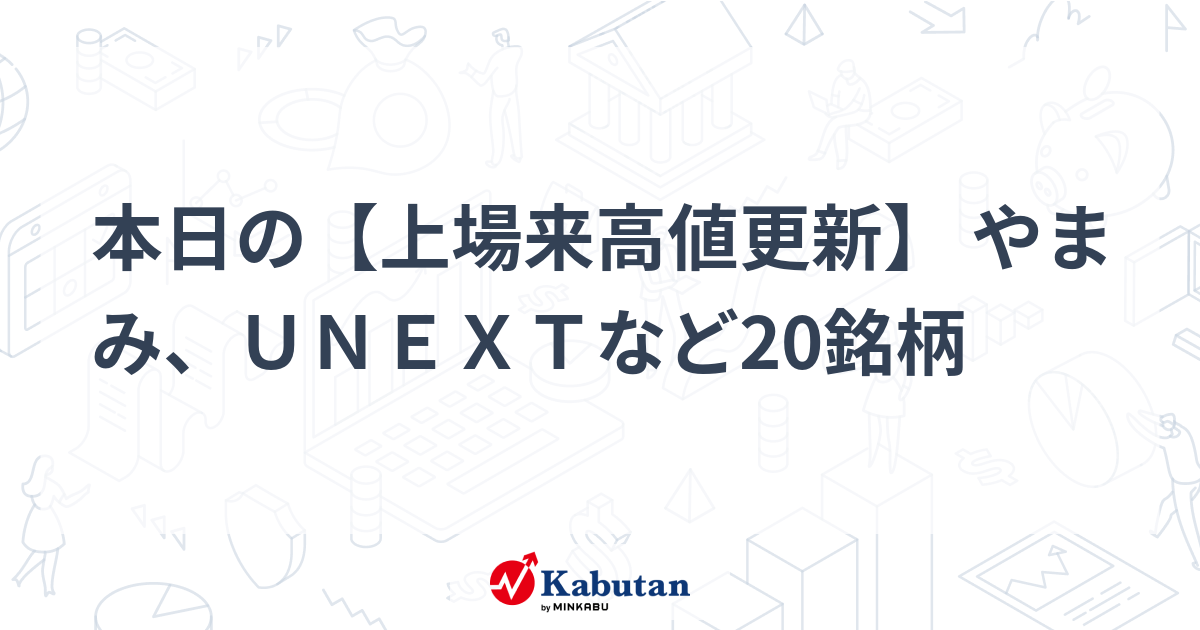 本日の【上場来高値更新】 やまみ、UNEXTなど20銘柄 | 特集 - 株探ニュース
