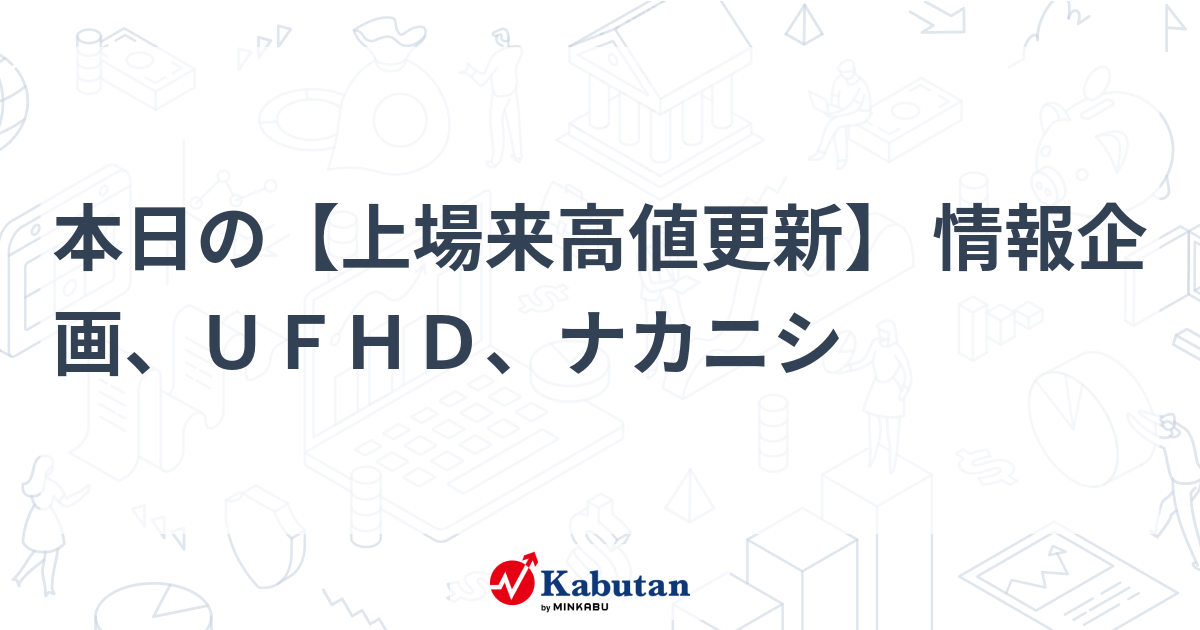 本日の【上場来高値更新】 情報企画、UFHD、ナカニシ | 特集 - 株探ニュース