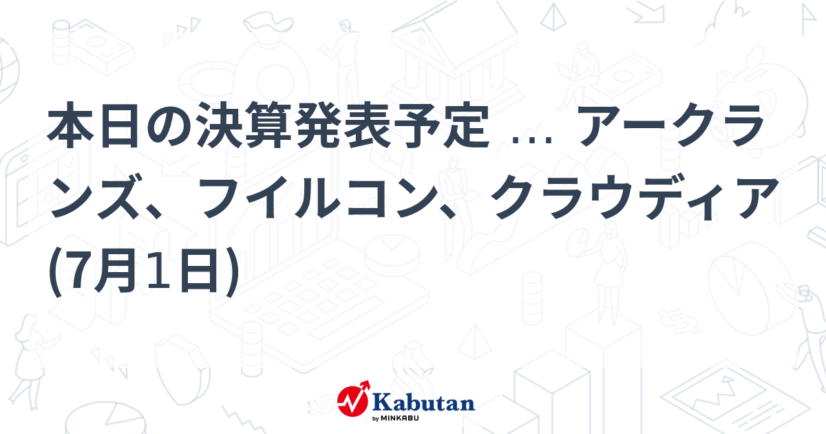 本日の決算発表予定 … アークランズ、フイルコン、クラウディア (7月1日) | 注目株 - 株探ニュース