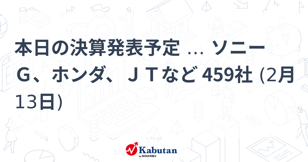 本日の決算発表予定 … ソニーG、ホンダ、JTなど 459社 (2月13日) | 注目株 - 株探ニュース