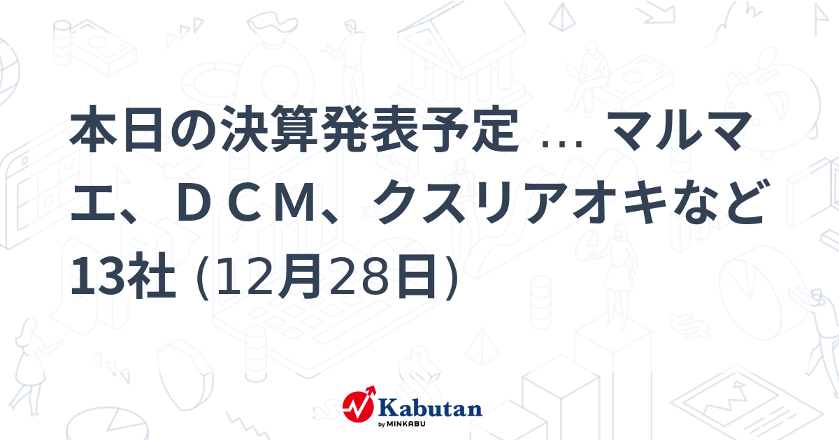 本日の決算発表予定 … マルマエ、DCM、クスリアオキなど 13社 (12月28日) | 注目株 - 株探ニュース