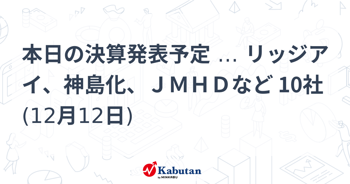 本日の決算発表予定 … リッジアイ、神島化、JMHDなど 10社 (12月12日) | 注目株 - 株探ニュース