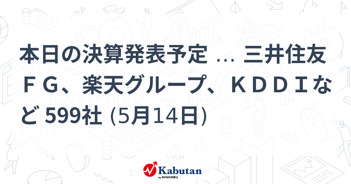 本日の決算発表予定 … 三井住友FG、楽天グループ、KDDIなど 599社 (5月14日) | 注目株 - 株探ニュース