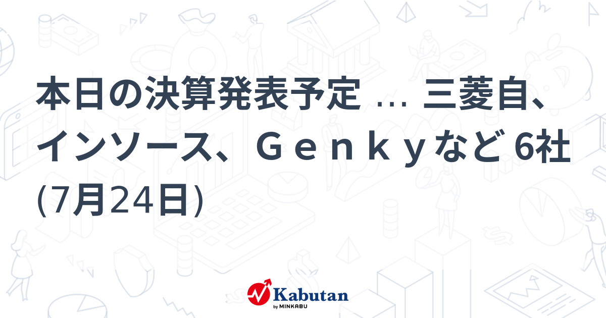 本日の決算発表予定 … 三菱自、インソース、Genkyなど 6社 (7月24日) | 注目株 - 株探ニュース