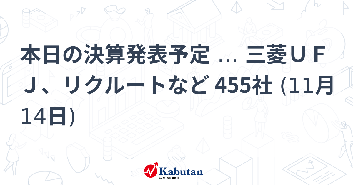 本日の決算発表予定 … 三菱UFJ、リクルートなど 455社 (11月14日) | 注目株 - 株探ニュース