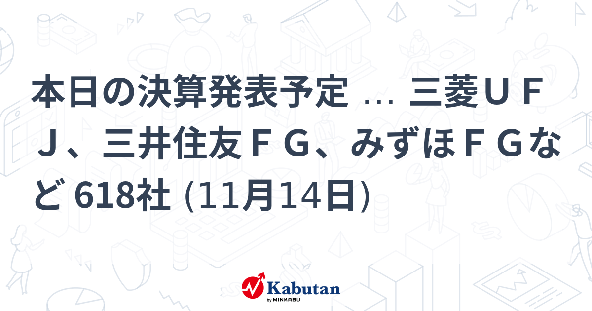本日の決算発表予定 … 三菱UFJ、三井住友FG、みずほFGなど 618社 (11月14日) | 注目株 - 株探ニュース