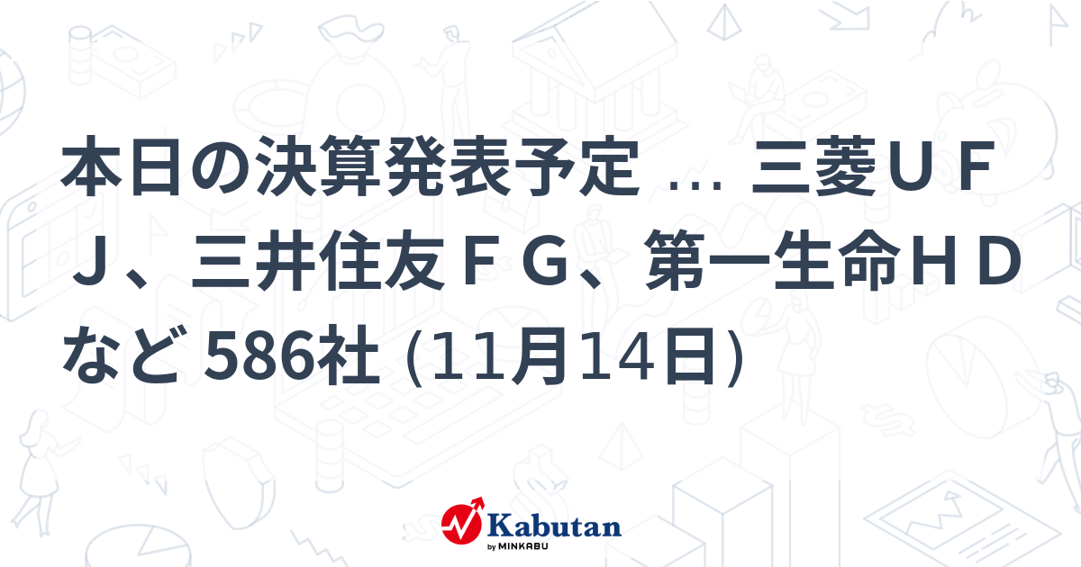 本日の決算発表予定 … 三菱UFJ、三井住友FG、第一生命HDなど 586社 (11月14日) | 注目株 - 株探ニュース