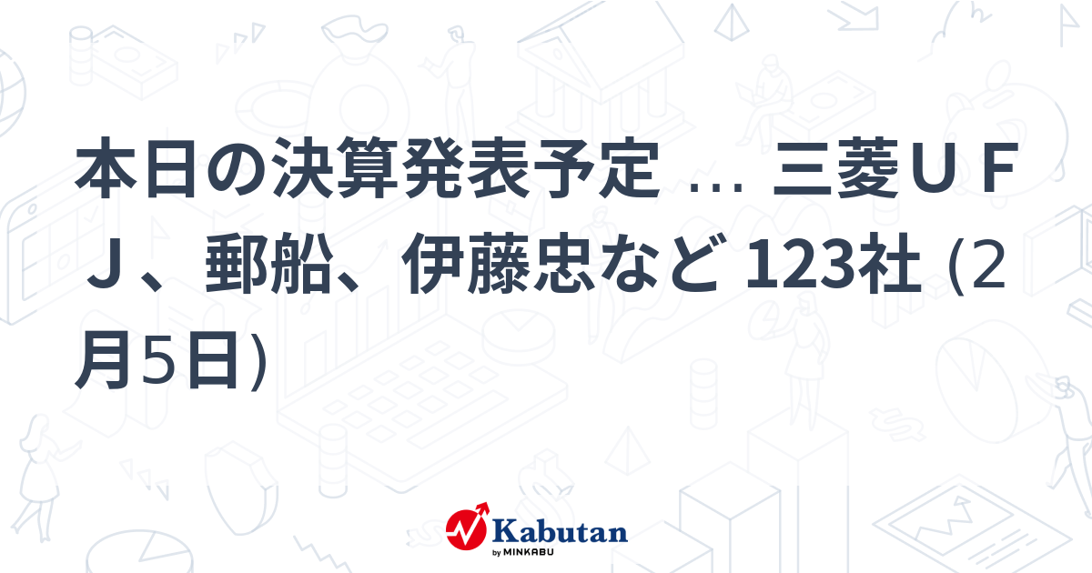 本日の決算発表予定 … 三菱UFJ、郵船、伊藤忠など 123社 (2月5日) | 注目株 - 株探ニュース
