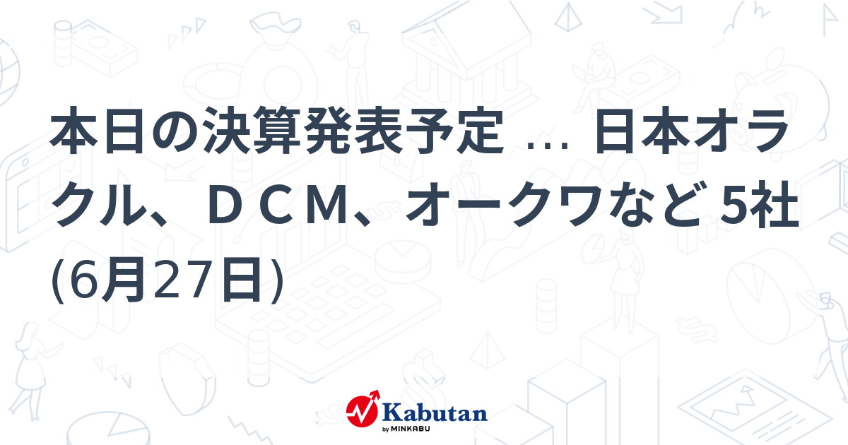 本日の決算発表予定 … 日本オラクル、DCM、オークワなど 5社 (6月27日) | 注目株 - 株探ニュース