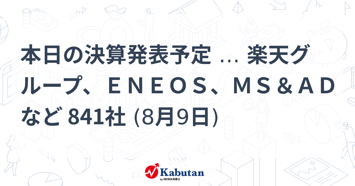 本日の決算発表予定 … 楽天グループ、ENEOS、MS＆ADなど 841社 (8月9日) | 注目株 - 株探ニュース