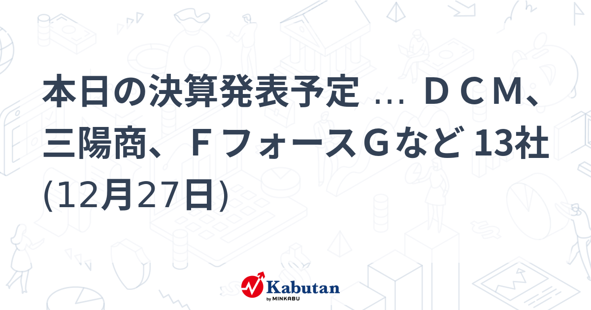 本日の決算発表予定 … DCM、三陽商、FフォースGなど 13社 (12月27日) | 注目株 - 株探ニュース