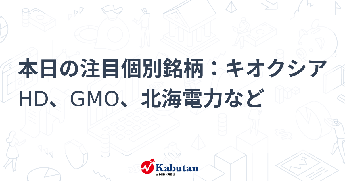 本日の注目個別銘柄：キオクシアHD、GMO、北海電力など | 個別株 - 株探ニュース