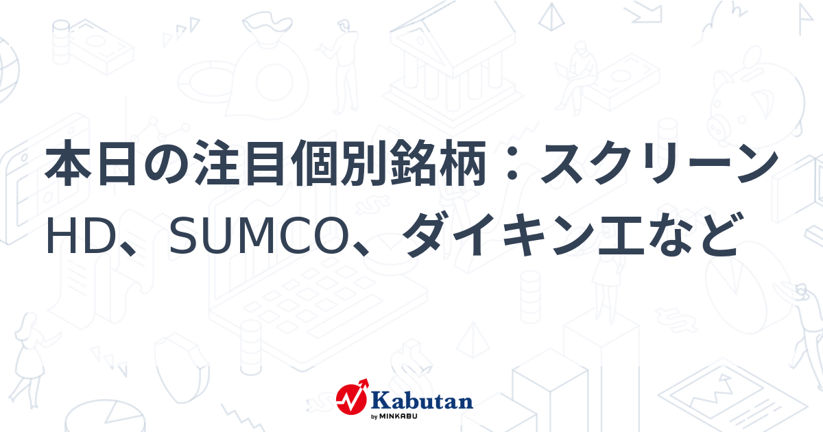 本日の注目個別銘柄：スクリーンHD、SUMCO、ダイキン工など | 個別株 - 株探ニュース