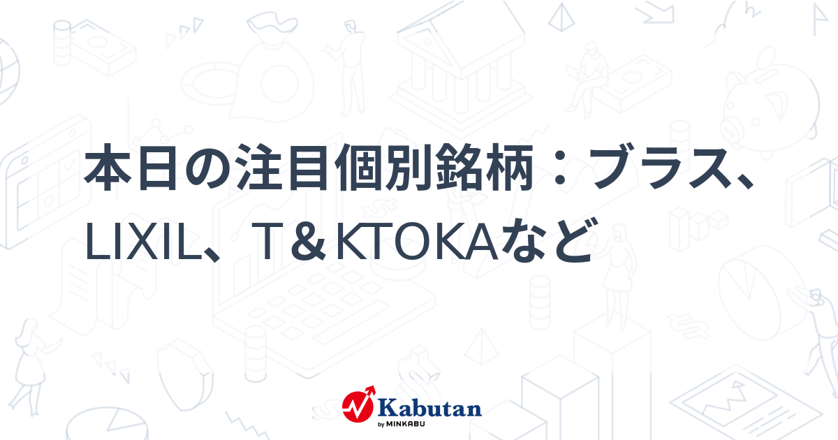 本日の注目個別銘柄：ブラス、LIXIL、T＆KTOKAなど | 個別株 - 株探ニュース