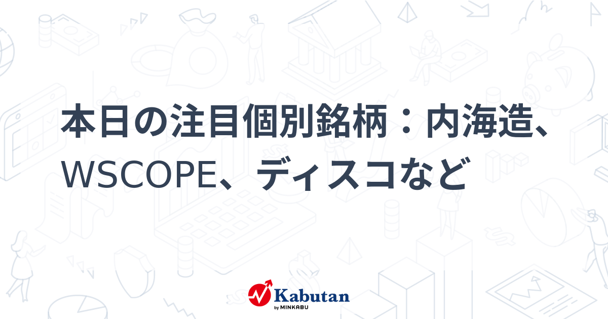 本日の注目個別銘柄：内海造、WSCOPE、ディスコなど | 個別株 - 株探ニュース