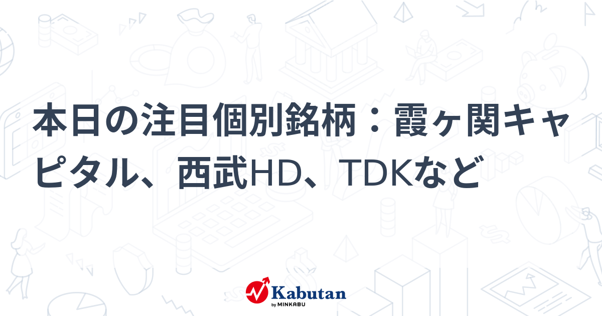 本日の注目個別銘柄：霞ヶ関キャピタル、西武HD、TDKなど | 個別株 - 株探ニュース