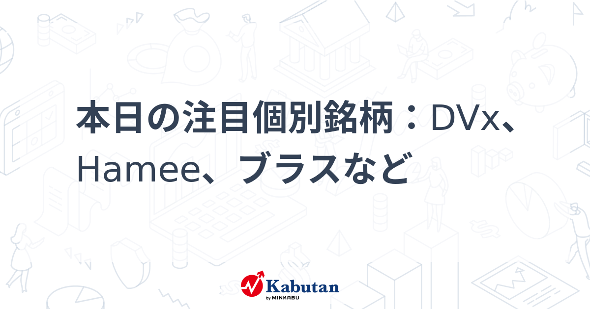 本日の注目個別銘柄：DVx、Hamee、ブラスなど | 個別株 - 株探ニュース