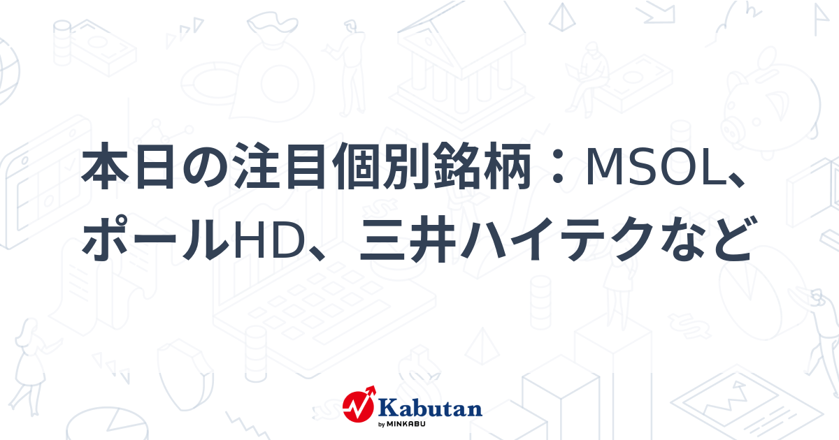 本日の注目個別銘柄：MSOL、ポールHD、三井ハイテクなど | 個別株 - 株探ニュース