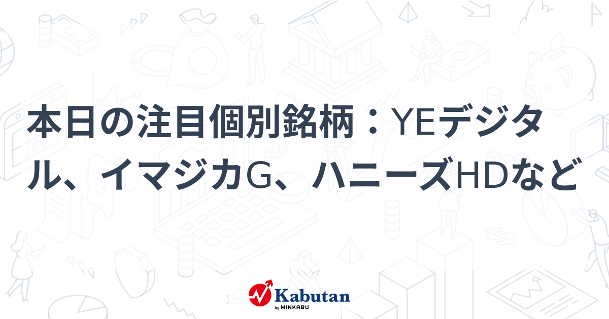 本日の注目個別銘柄：YEデジタル、イマジカG、ハニーズHDなど | 個別株 - 株探ニュース