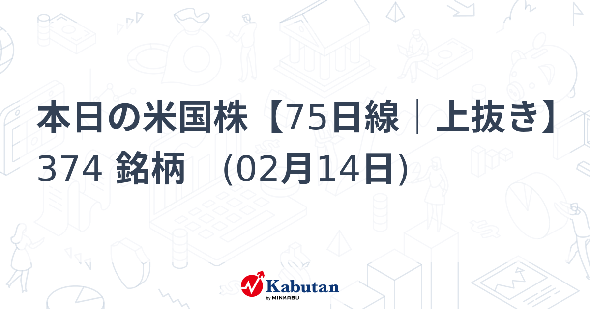 本日の米国株【75日線｜上抜き】 374 銘柄 (02月14日) - 株探(かぶたん)｜米国株