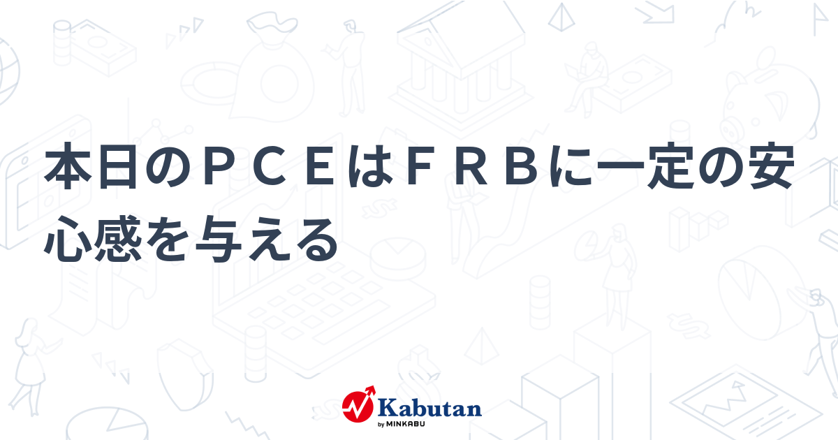 本日のPCEはFRBに一定の安心感を与える | 経済 - 株探ニュース