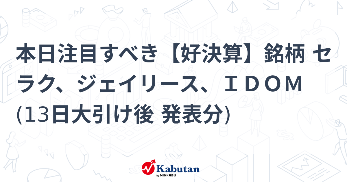 本日注目すべき【好決算】銘柄 セラク、ジェイリース、IDOM (13日大引け後 発表分) | 注目株 - 株探ニュース