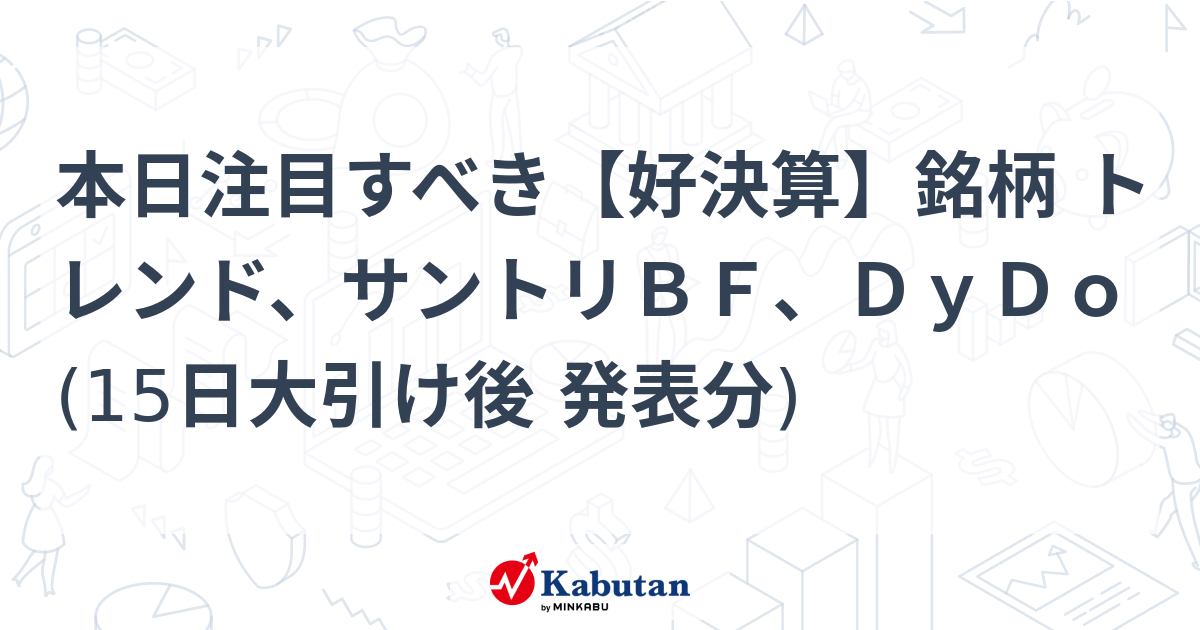 本日注目すべき【好決算】銘柄 トレンド、サントリBF、DyDo (15日大引け後 発表分) | 注目株 - 株探ニュース