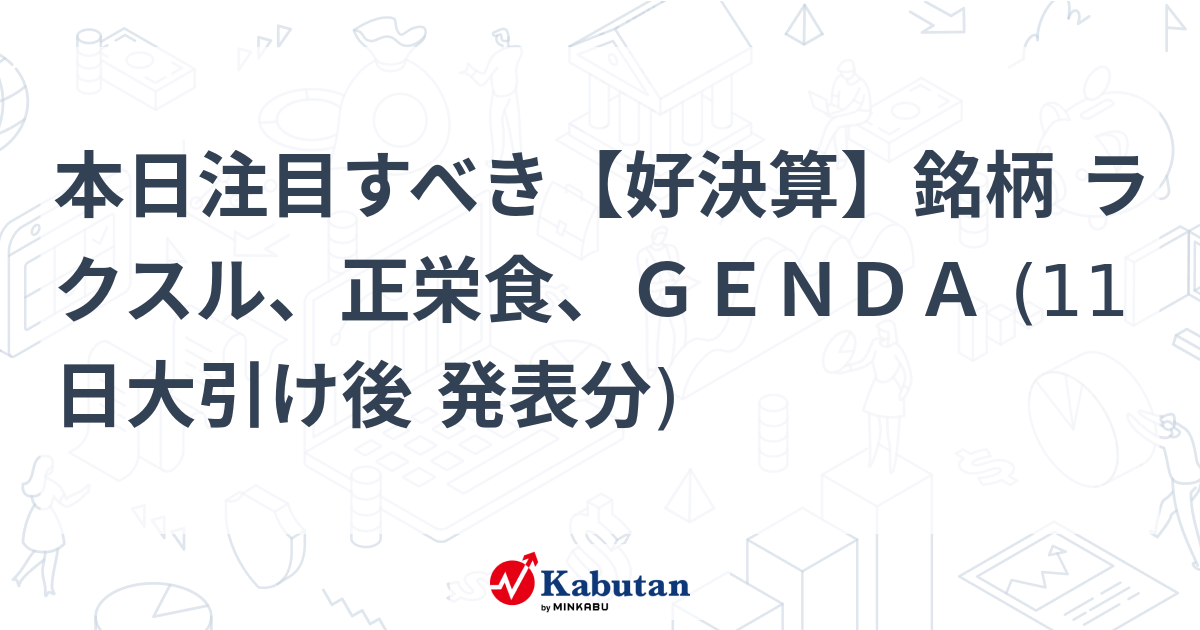 本日注目すべき【好決算】銘柄 ラクスル、正栄食、GENDA (11日大引け後 発表分) | 注目株 - 株探ニュース
