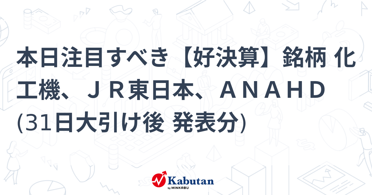本日注目すべき【好決算】銘柄 化工機、JR東日本、ANAHD (31日大引け後 発表分) | 注目株 - 株探ニュース