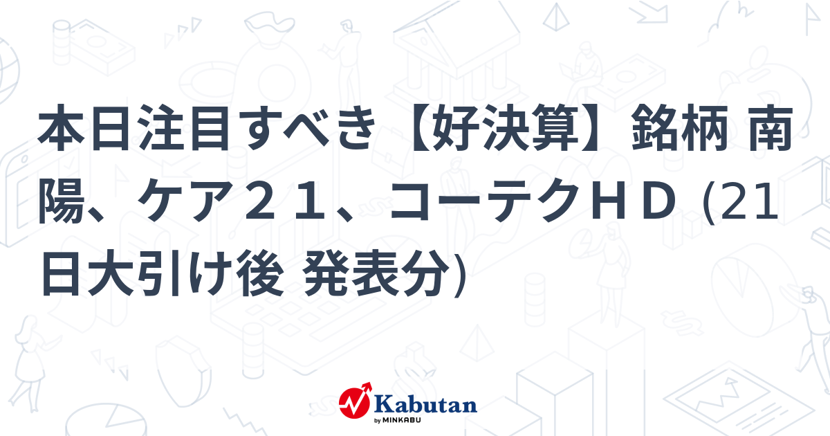本日注目すべき【好決算】銘柄 南陽、ケア21、コーテクHD (21日大引け後 発表分) | 注目株 - 株探ニュース