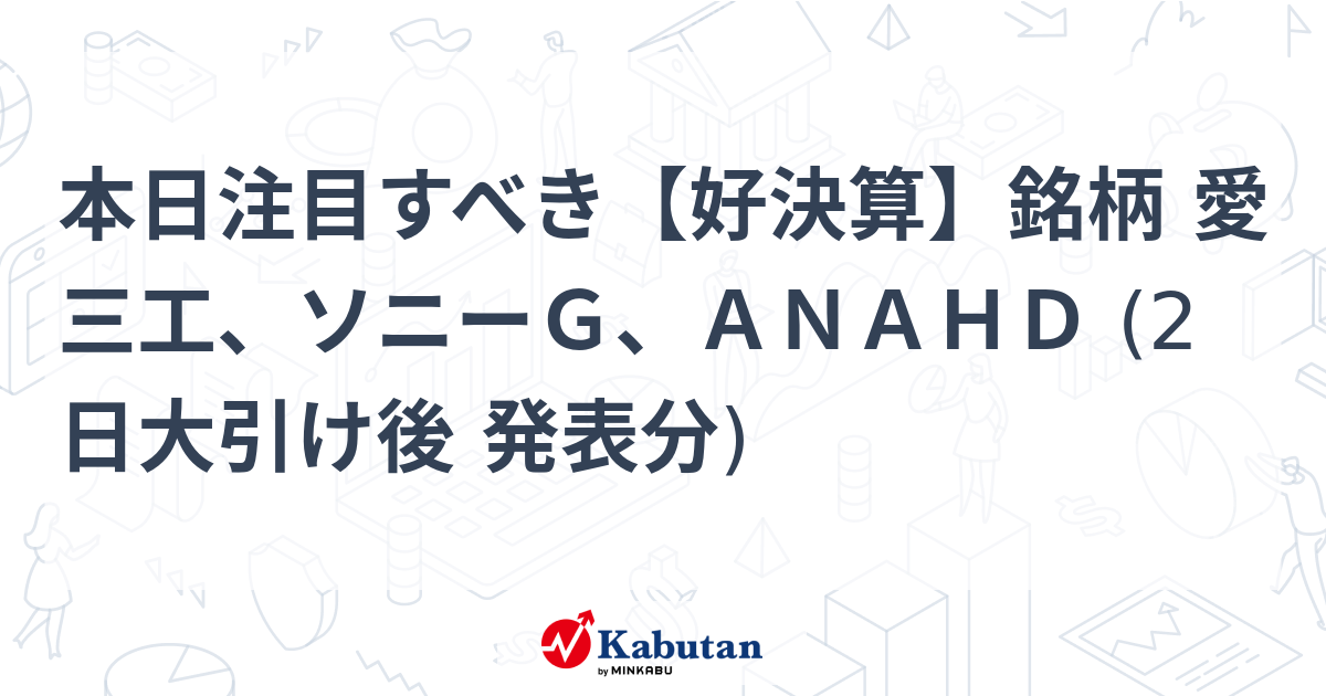 本日注目すべき【好決算】銘柄 愛三工、ソニーG、ANAHD (2日大引け後 発表分) | 注目株 - 株探ニュース
