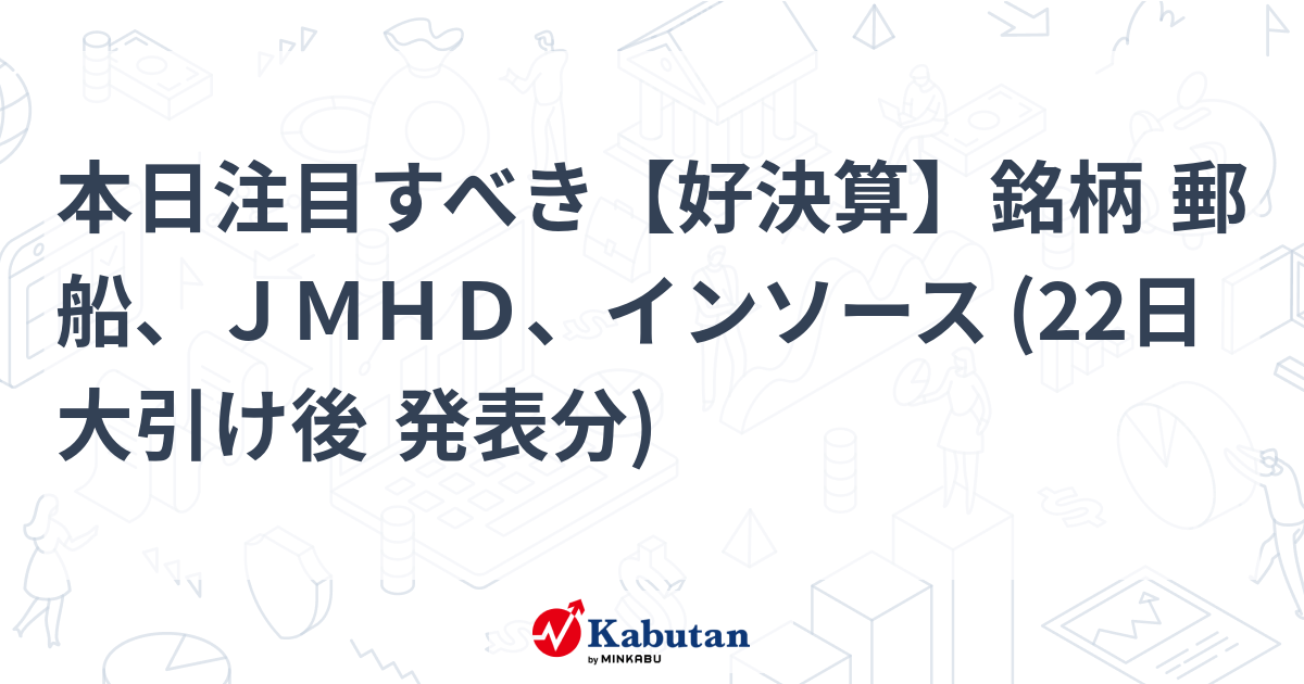 本日注目すべき【好決算】銘柄 郵船、JMHD、インソース (22日大引け後 発表分) | 注目株 - 株探ニュース