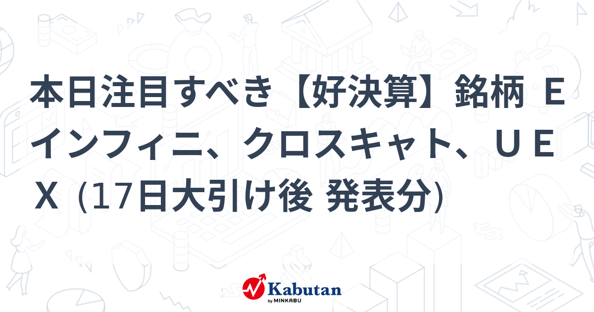 本日注目すべき【好決算】銘柄 Eインフィニ、クロスキャト、UEX (17日大引け後 発表分) | 注目株 - 株探ニュース