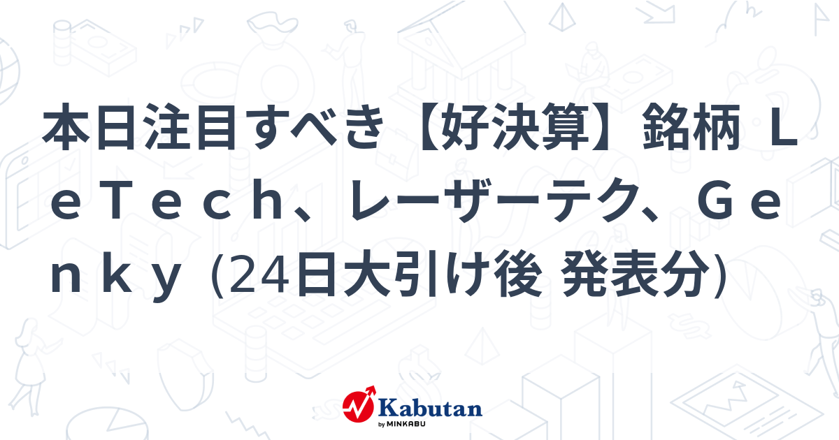 本日注目すべき【好決算】銘柄 LeTech、レーザーテク、Genky (24日大引け後 発表分) | 注目株 - 株探ニュース