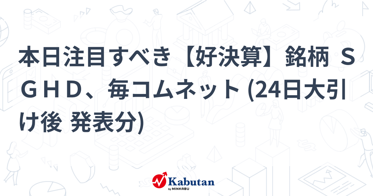 本日注目すべき【好決算】銘柄 SGHD、毎コムネット (24日大引け後 発表分) | 注目株 - 株探ニュース